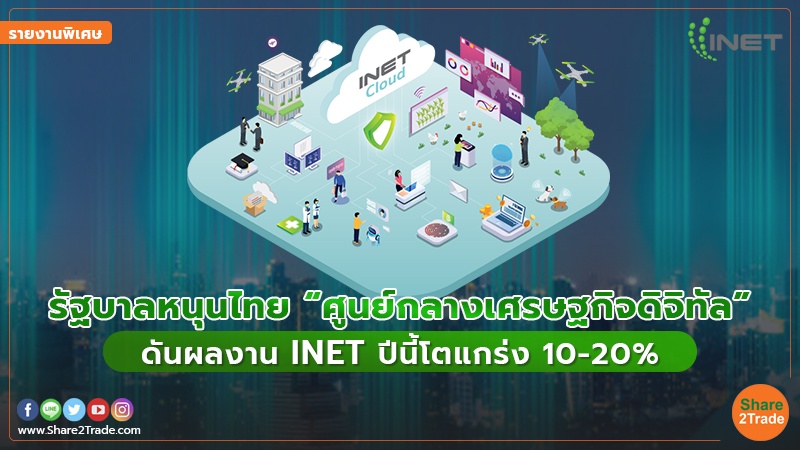 รายงานพิเศษ : รัฐบาลหนุนไทย “ศูนย์กลางเศรษฐกิจดิจิทัล” ดันผลงาน INET ปีนี้โตแกร่ง 10-20% ...
